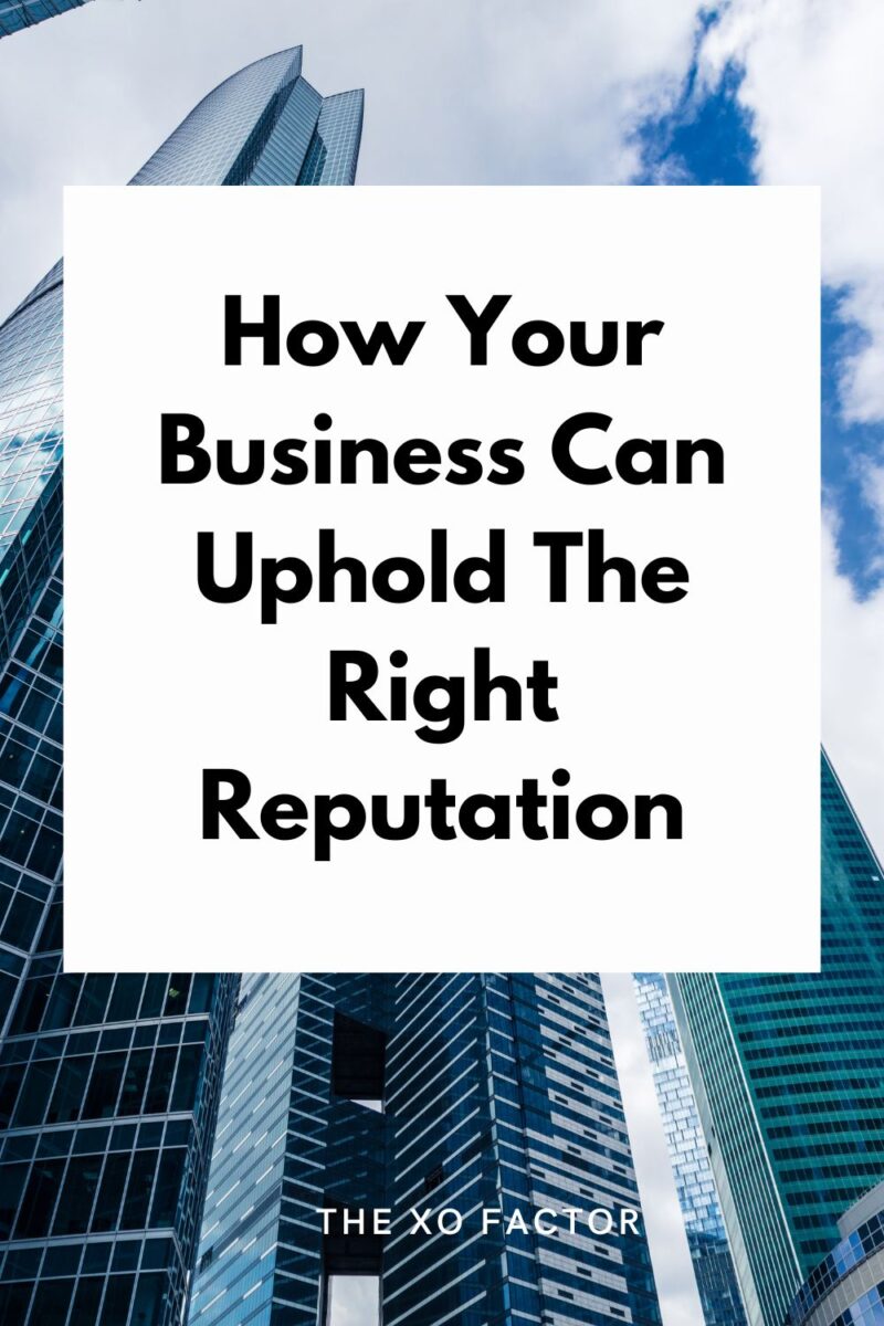 5 Ways To Ensure Your Business Upholds The Right Reputation - The XO Factor